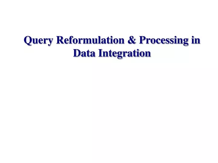 PPT - Query Reformulation & Processing in Data Integration PowerPoint ...