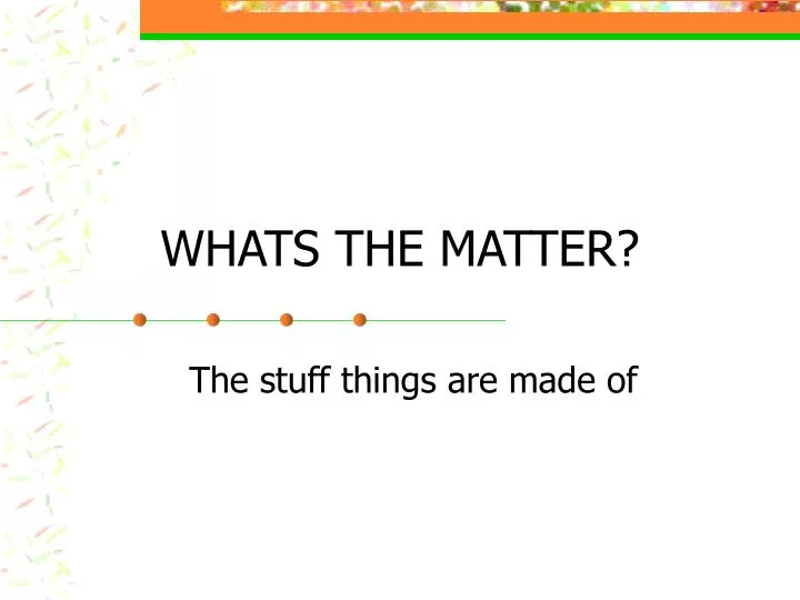 PPT - WHATS THE MATTER? PowerPoint Presentation, free download - ID:4367436