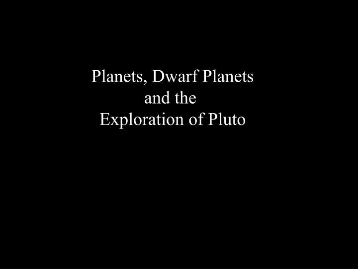 PPT - Planets, Dwarf Planets and the Exploration of Pluto PowerPoint ...