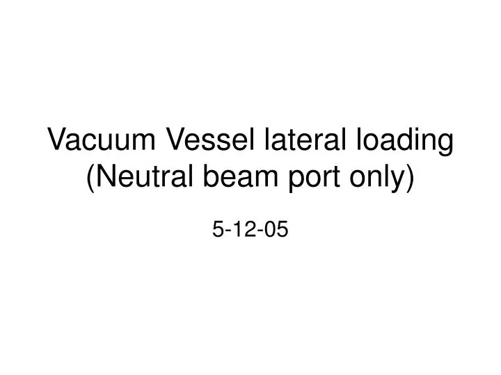 PPT - Vacuum Vessel lateral loading (Neutral beam port only) PowerPoint ...