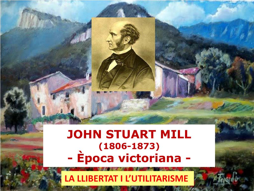 PPT - JOHN STUART MILL (1806-1873) - Època victoriana - PowerPoint ...