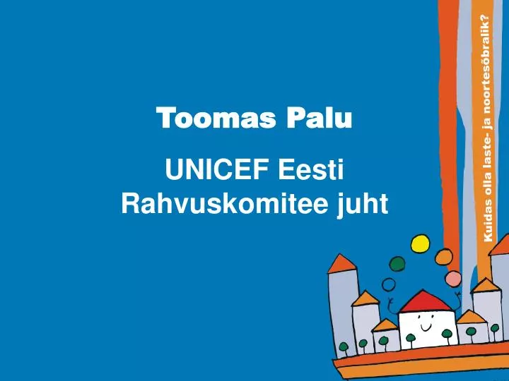 PPT - Toomas Palu UNICEF Eesti Rahvuskomitee juht PowerPoint ...