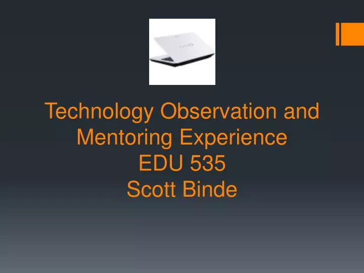 PPT - Technology Observation and Mentoring Experience EDU 535 Scott ...