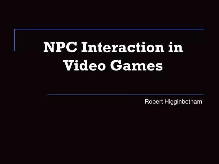 PPT - NPC Interaction in Video Games PowerPoint Presentation, free ...