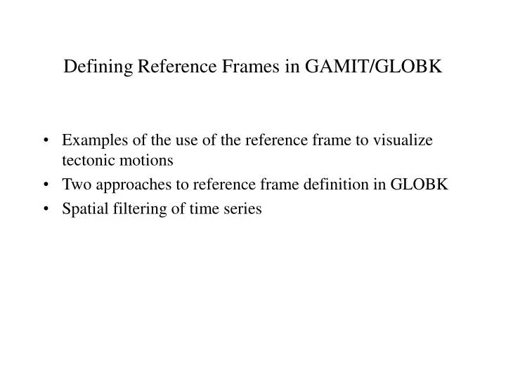 PPT - Defining Reference Frames in GAMIT/GLOBK PowerPoint Presentation ...