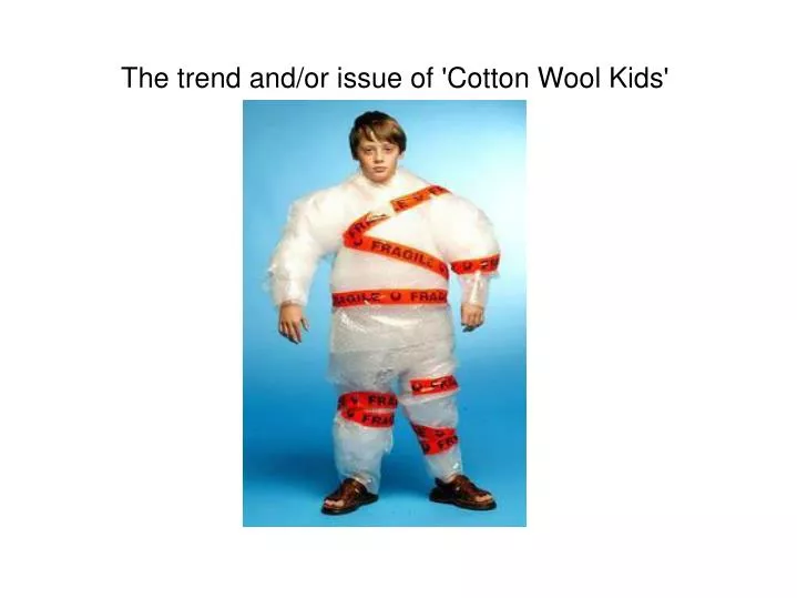 PPT - The trend and/or issue of 'Cotton Wool Kids' PowerPoint ...