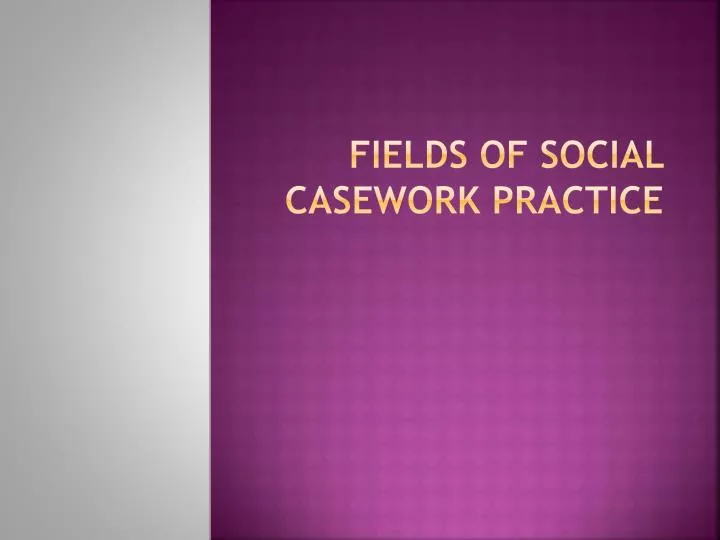 PPT - FIELDS OF SOCIAL CASEWORK PRACTICE PowerPoint Presentation, free download - ID:4531257