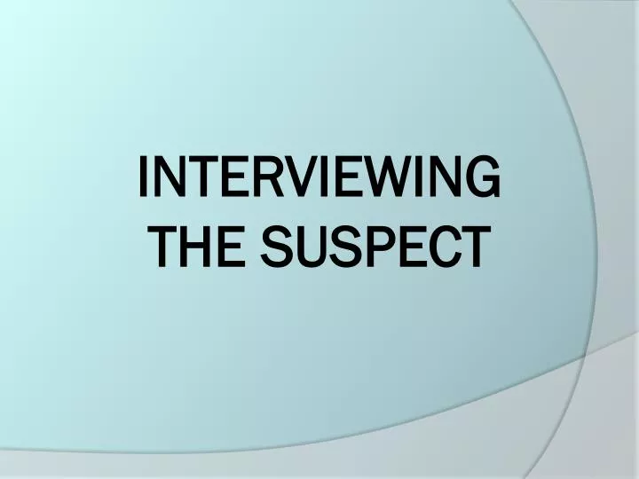 PPT - INTERVIEWING THE SUSPECT PowerPoint Presentation, free download ...