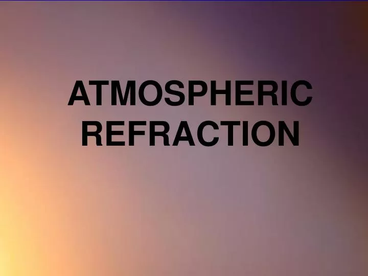 PPT - ATMOSPHERIC REFRACTION PowerPoint Presentation, free download ...