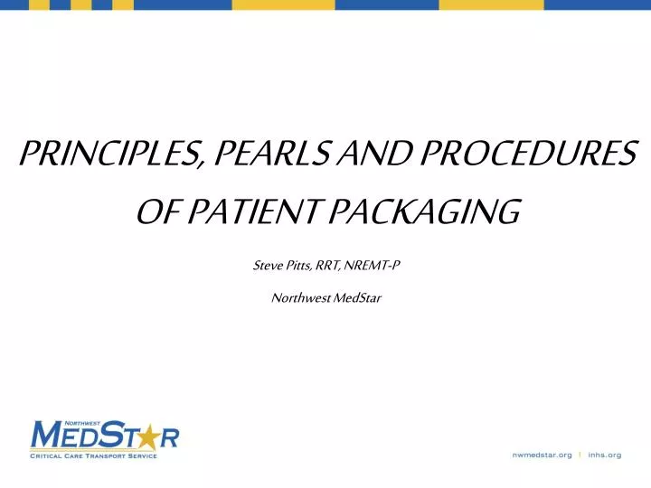 PPT - PRINCIPLES, PEARLS AND PROCEDURES OF PATIENT PACKAGING Steve Pitts, RRT, NREMT-P Northwest ...