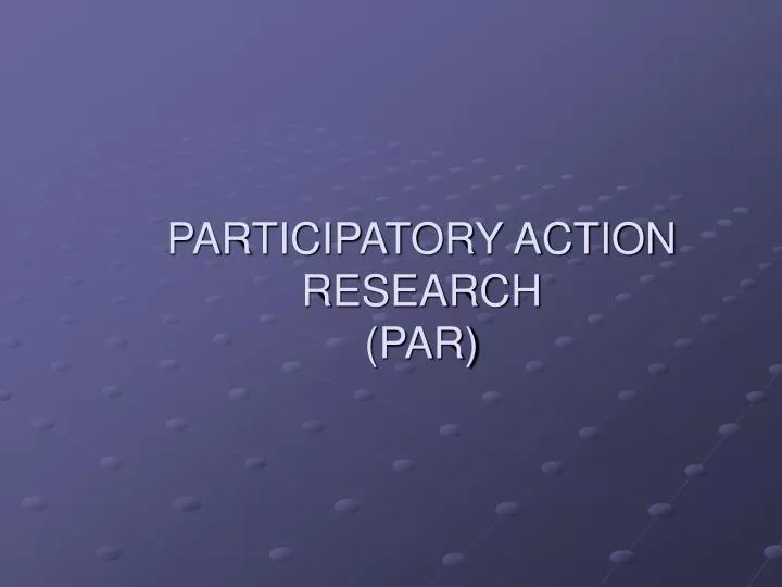 PPT - PARTICIPATORY ACTION RESEARCH (PAR) PowerPoint Presentation, free ...