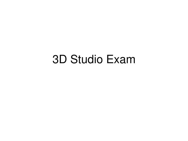 PPT - 3D Studio Exam PowerPoint Presentation, free download - ID:4596770