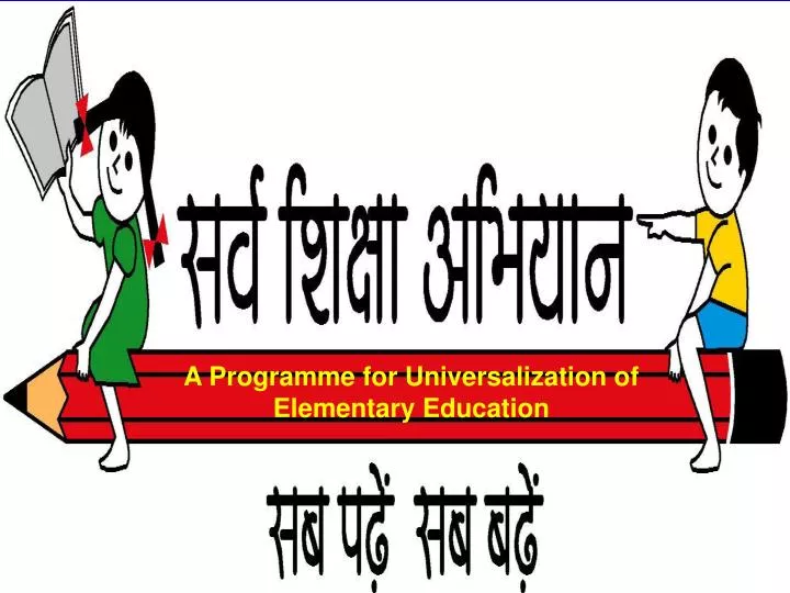 PPT - A Programme for Universalization of Elementary Education ...
