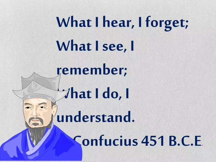 PPT - What I hear, I forget; What I see, I remember; What I do, I ...