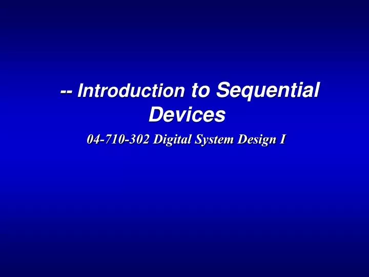 PPT - -- Introduction to Sequential Devices 04-710-302 Digital System Design I PowerPoint ...