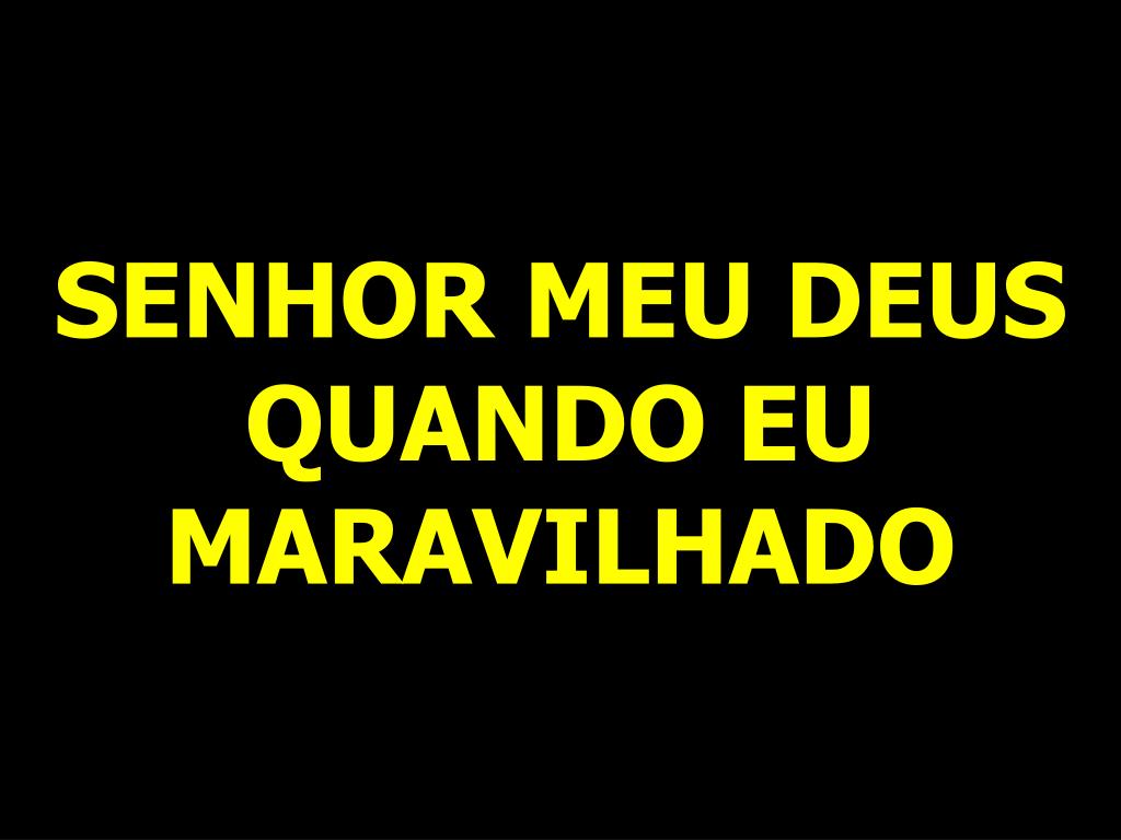 PPT - SENHOR MEU DEUS QUANDO EU MARAVILHADO PowerPoint Presentation ... PPT - SENHOR MEU DEUS QUANDO EU MARAVILHADO PowerPoint Presentation ...