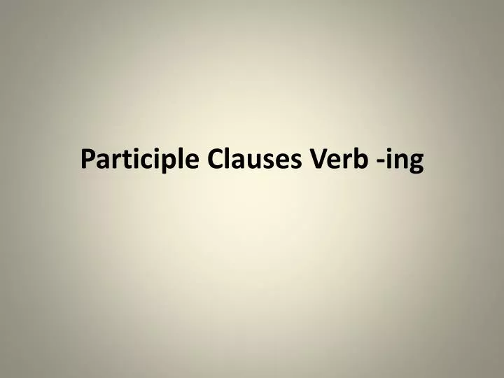 PPT - Participle Clauses Verb -ing PowerPoint Presentation, free ...