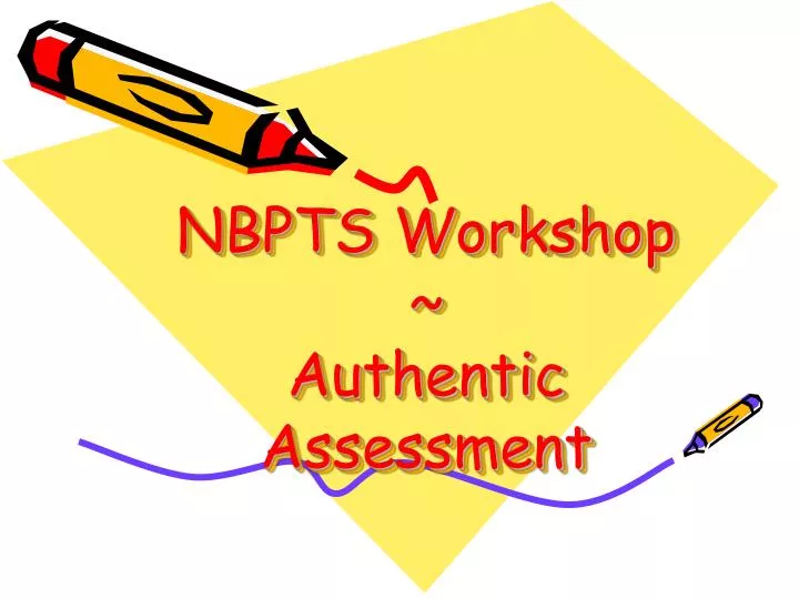 PPT - NBPTS Workshop ~ Authentic Assessment PowerPoint Presentation ...