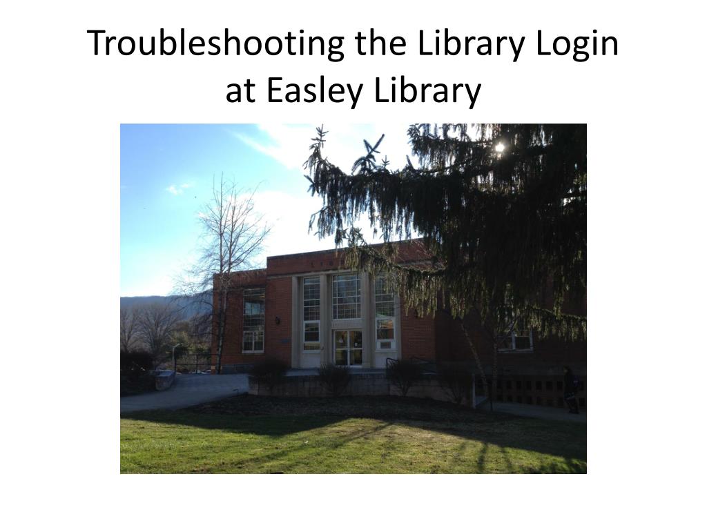 PPT - Troubleshooting the Library Login at Easley Library PowerPoint ...