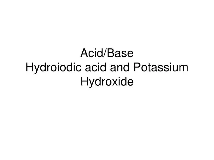 PPT - Acid/Base Hydroiodic acid and Potassium Hydroxide PowerPoint ...