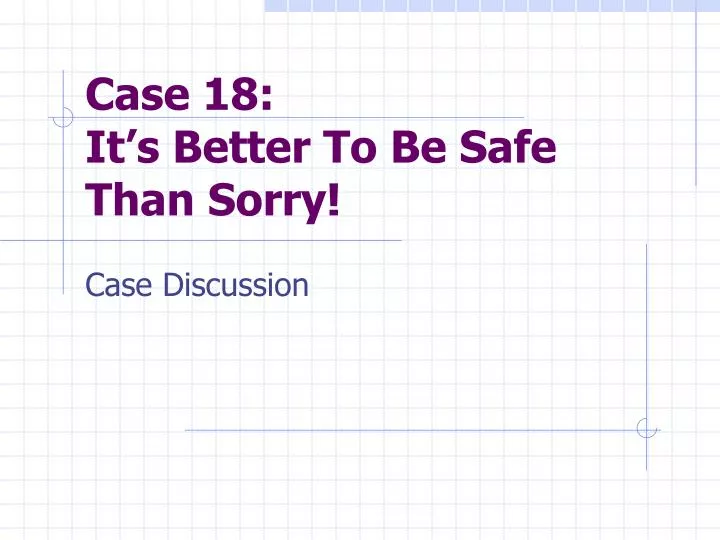 PPT - Case 18: It’s Better To Be Safe Than Sorry! PowerPoint ...