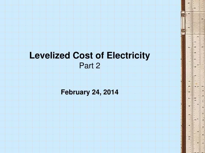 PPT - Levelized Cost of Electricity Part 2 February 24, 2014 PowerPoint ...