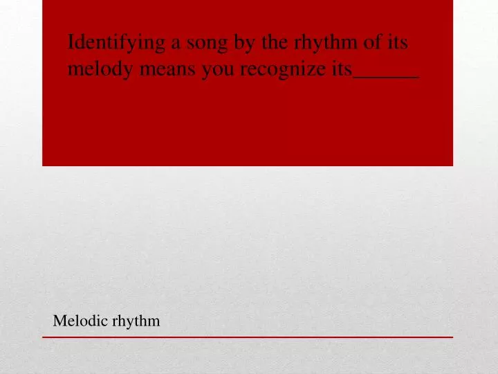 PPT - Identifying a song by the rhythm of its melody means you ...