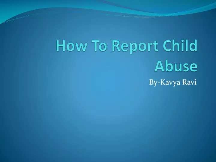PPT - How To Report Child Abuse PowerPoint Presentation, free download ...