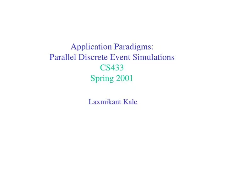 PPT - Application Paradigms: Parallel Discrete Event Simulations CS433 Spring 2001 PowerPoint ...