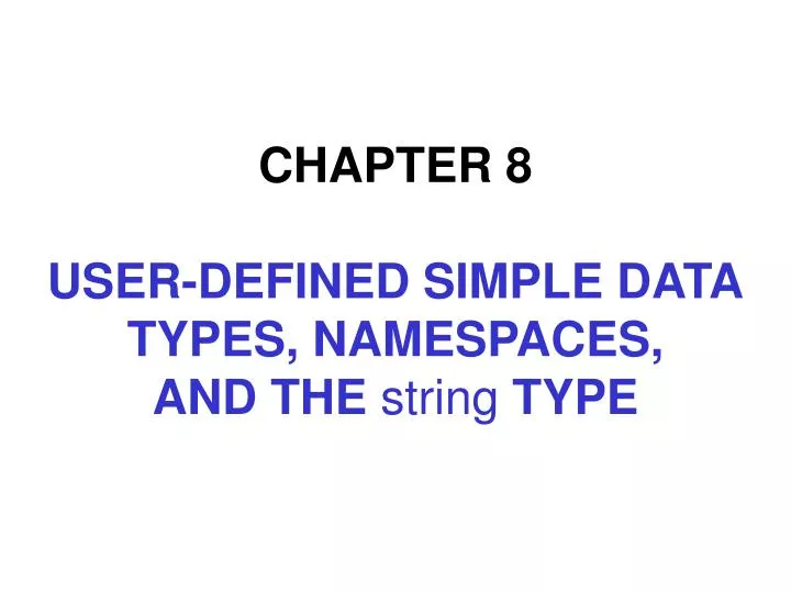 PPT - CHAPTER 8 USER-DEFINED SIMPLE DATA TYPES, NAMESPACES, AND THE string TYPE PowerPoint ...