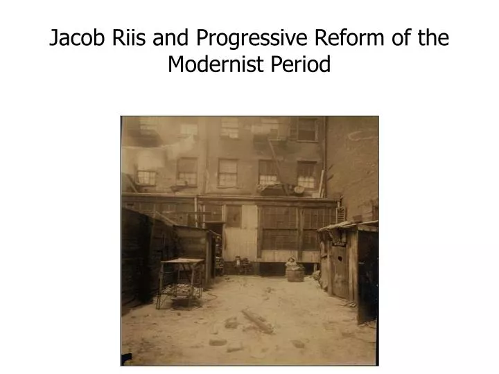 PPT - Jacob Riis and Progressive Reform of the Modernist Period ...