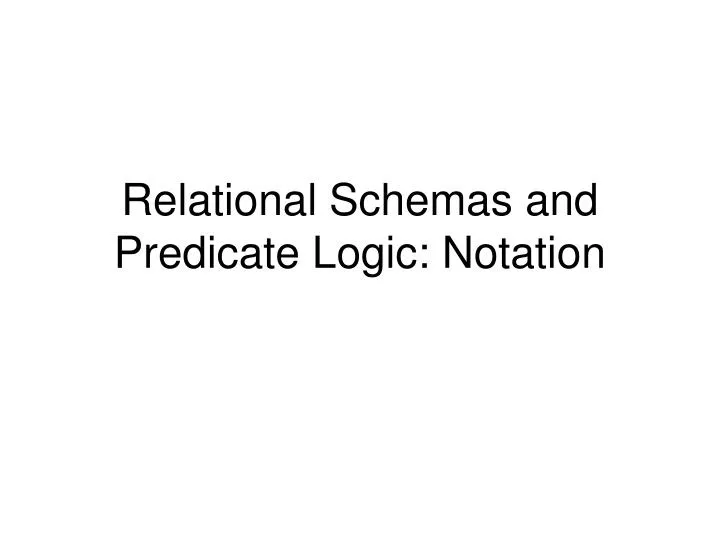 PPT - Relational Schemas and Predicate Logic: Notation PowerPoint Presentation - ID:4793944