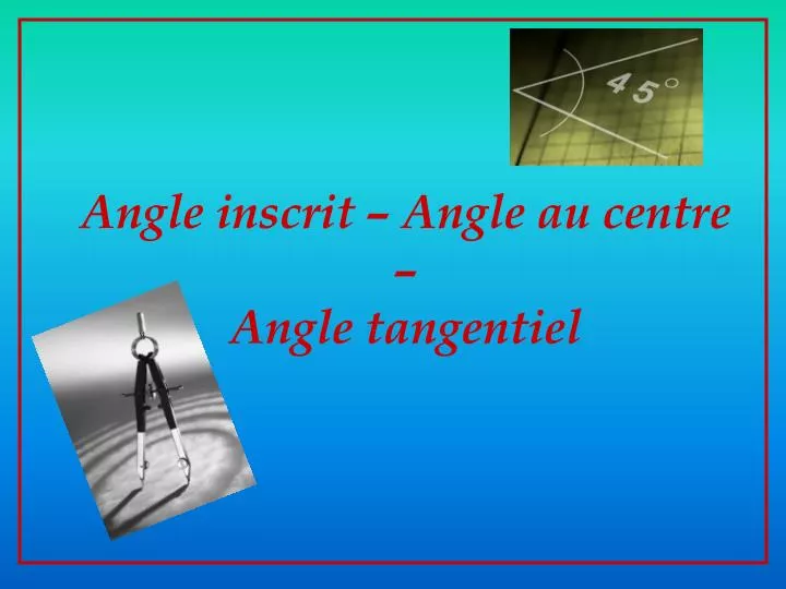 PPT - Angle inscrit – Angle au centre – Angle tangentiel PowerPoint ...