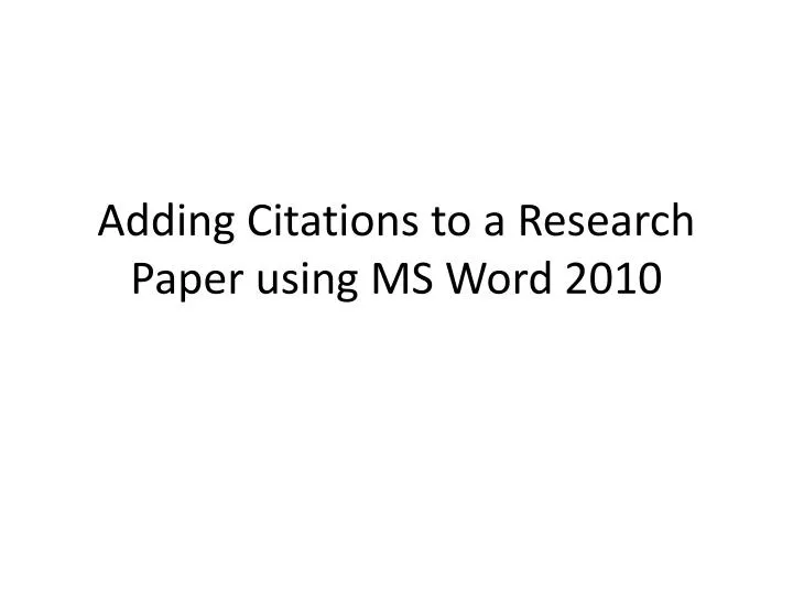 PPT - Adding Citations to a Research Paper using MS Word 2010 ...