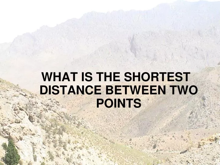 PPT - WHAT IS THE SHORTEST DISTANCE BETWEEN TWO POINTS PowerPoint ...