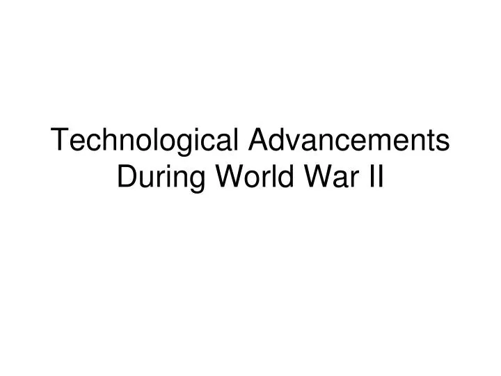 PPT - Technological Advancements During World War II PowerPoint ...