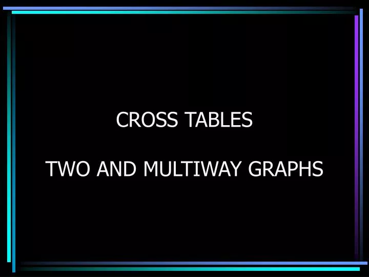 PPT - CROSS TABLES TWO AND MULTIWAY GRAPHS PowerPoint Presentation ...