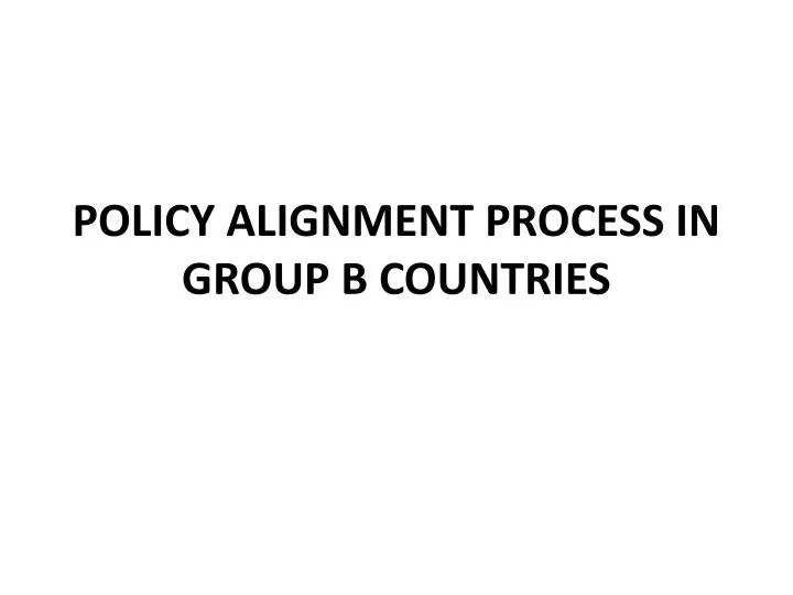 PPT - POLICY ALIGNMENT PROCESS IN GROUP B COUNTRIES PowerPoint ...