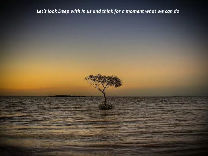 PPT - Let’s look Deep with In us and think for a moment what we can do ...