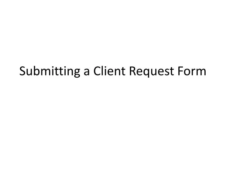 PPT - Submitting a Client Request Form PowerPoint Presentation, free ...
