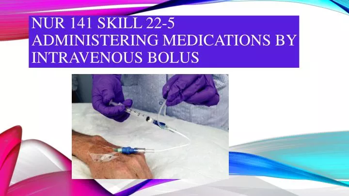 PPT - NUR 141 SKILL 22-5 ADMINISTERING MEDICATIONS BY INTRAVENOUS BOLUS ... PPT - NUR 141 SKILL 22-5 ADMINISTERING MEDICATIONS BY INTRAVENOUS BOLUS ...