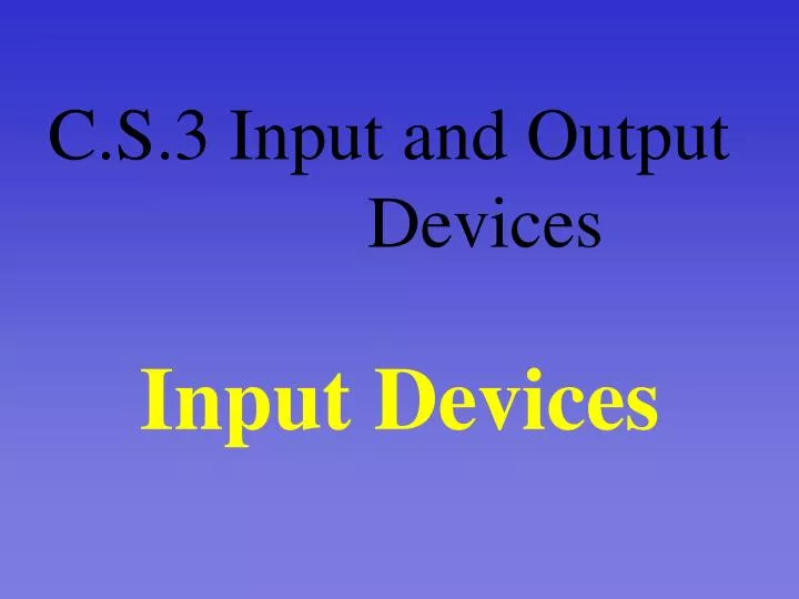 PPT - C.S.3 Input and Output Devices PowerPoint Presentation, free ...