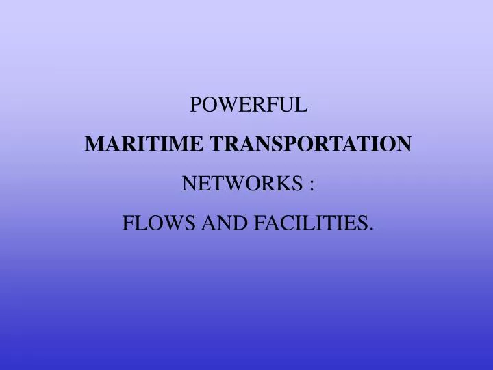 PPT - POWERFUL MARITIME TRANSPORTATION NETWORKS : FLOWS AND FACILITIES ...