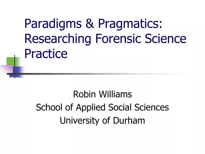 PPT - Paradigms & Pragmatics: Researching Forensic Science Practice ...