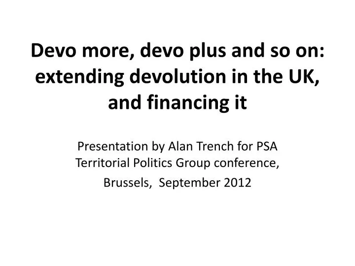 PPT - Devo more, devo plus and so on: extending devolution in the UK ...