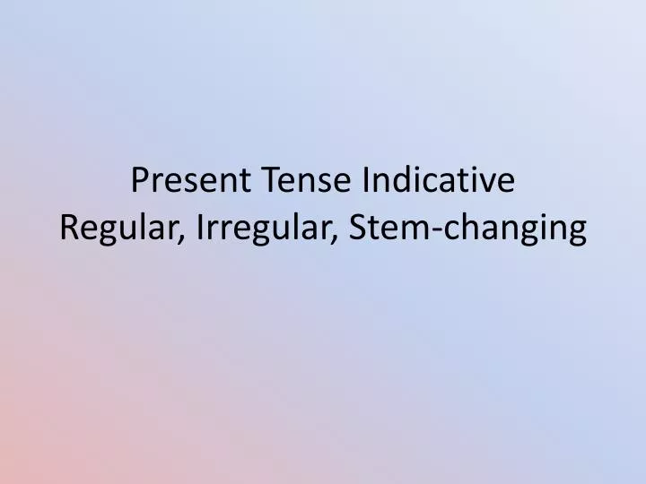PPT - Present Tense Indicative Regular, Irregular, Stem-changing ...