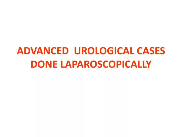 PPT - ADVANCED UROLOGICAL CASES DONE LAPAROSCOPICALLY PowerPoint ...
