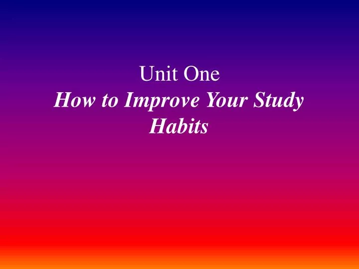 PPT - Unit One How to Improve Your Study Habits PowerPoint Presentation ...