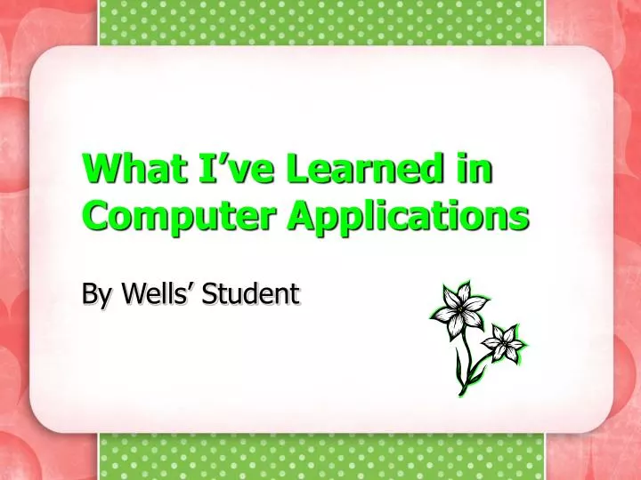 PPT - What I’ve Learned in Computer Applications PowerPoint ...