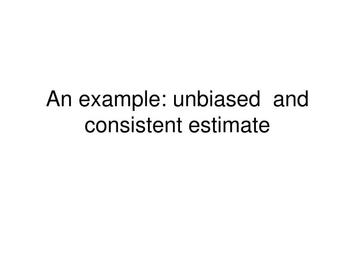 PPT - An example: unbiased and consistent estimate PowerPoint ...